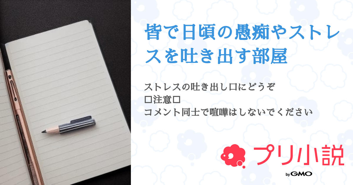 皆で日頃の愚痴やストレスを吐き出す部屋 全1話 【連載中】(水林檎さんの小説) 無料スマホ夢小説ならプリ小説 Bygmo